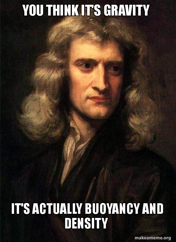 You think it's gravity It's actually buoyancy and density - Sir Isaac ...