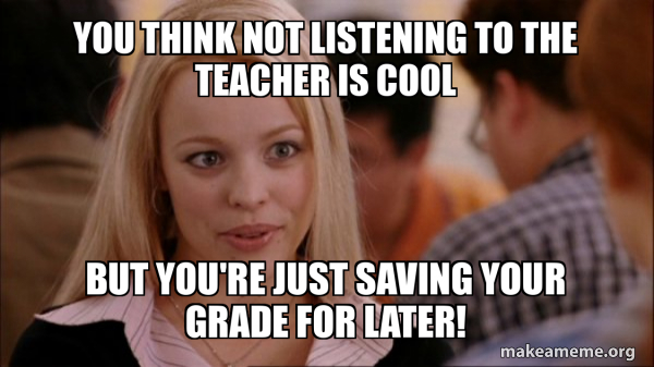 You think not listening to the teacher is cool But you're just saving ...