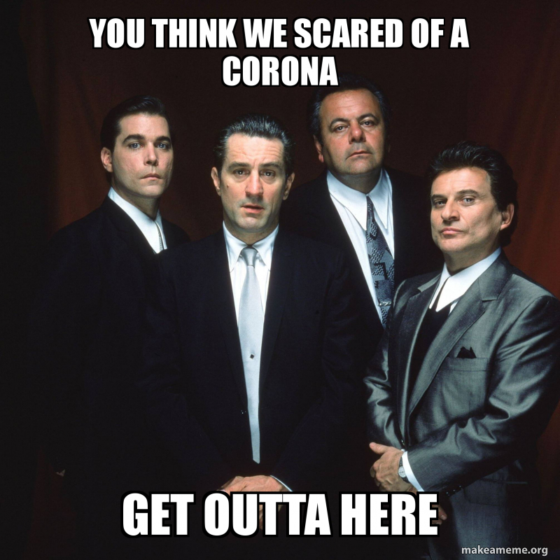 you think we scared of a corona get outta here Meme Generator
