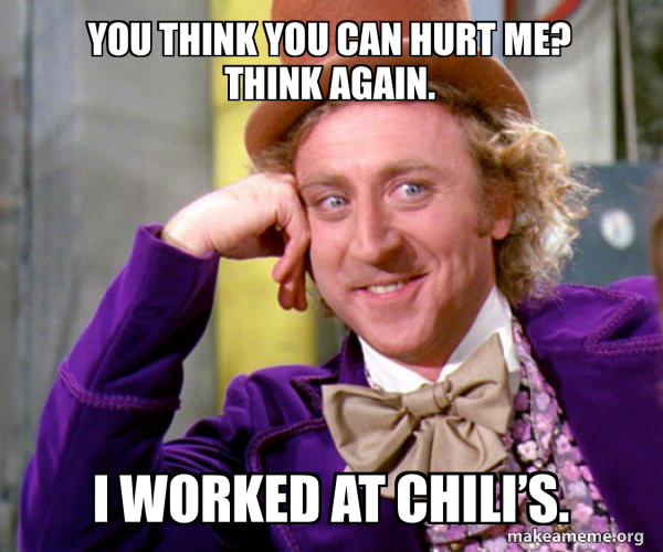 You think you can hurt me? Think again. I worked at Chili’s. - Willy ...