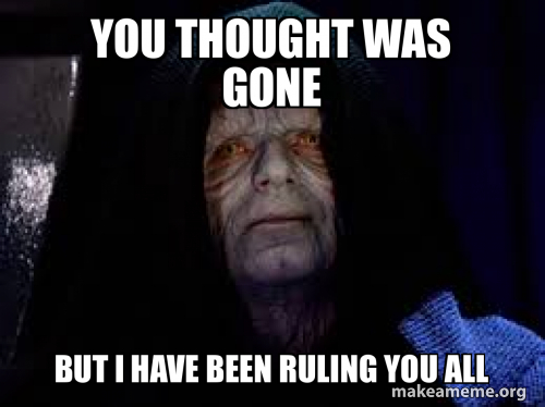 You thought was gone But I have been ruling you all Meme Generator