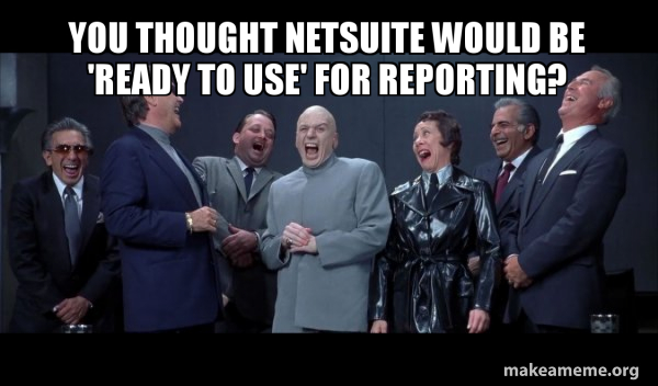 You thought NetSuite would be 'Ready to Use' for reporting? - Dr Evil ...
