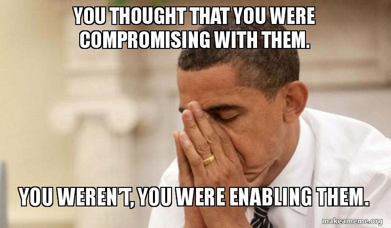 You thought that you were compromising with them. You werenâ€™t, you ...