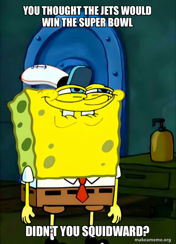 You thought the jets would win the super bowl didn't you squidward ...