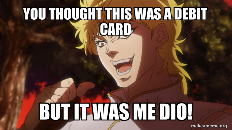 YOU THOUGHT THIS WAS A DEBIT CARD but it was me DIO! Meme Generator