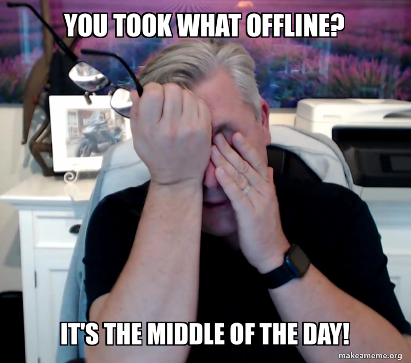 You took what offline? it's the middle of the day! Meme Generator