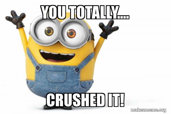 You totally.... Crushed it! - Happy Minion Meme Generator