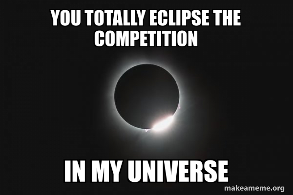 You TOTALly eclipse the competition In my universe - Eclipse Meme Generator