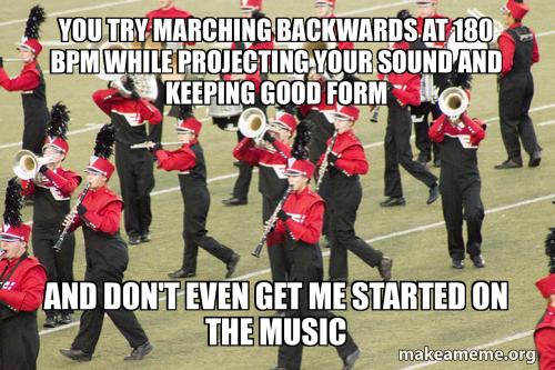 you try marching backwards at 180 bpm while projecting your sound and ...