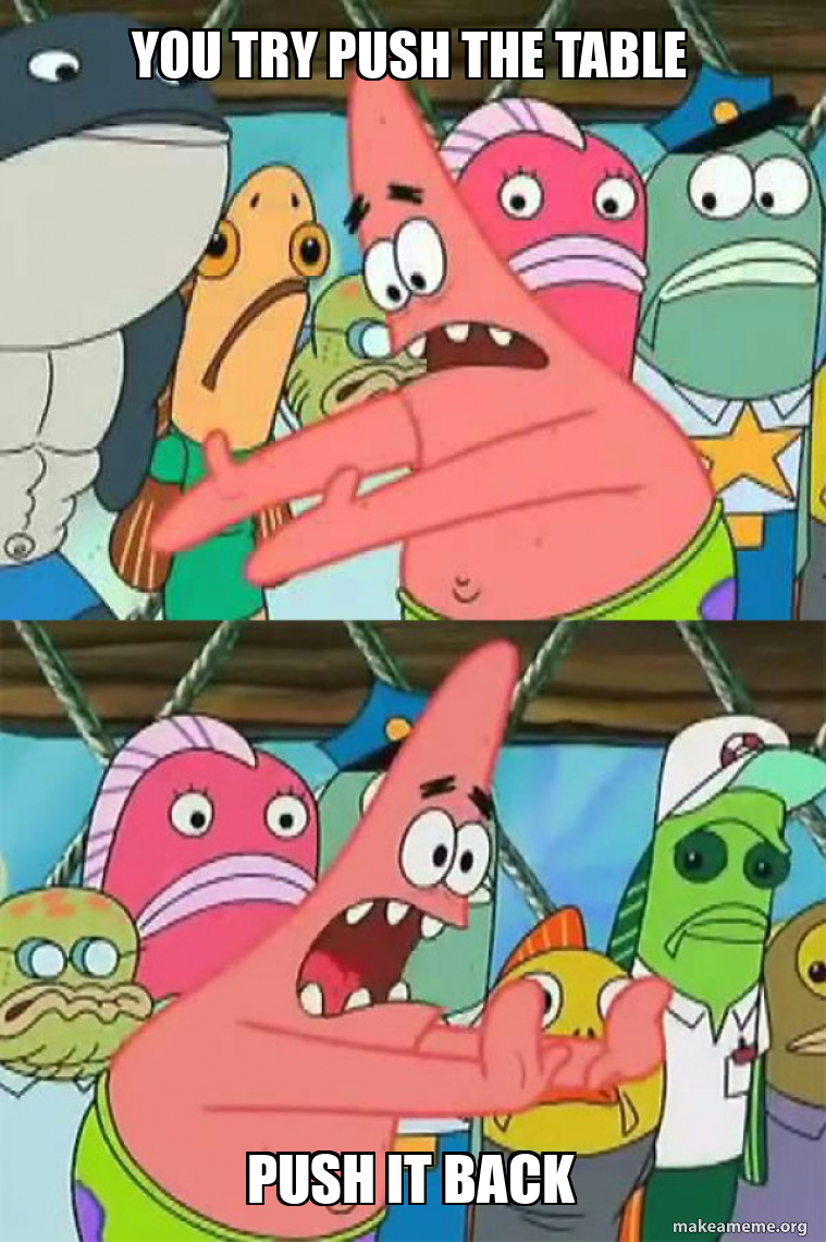 you try push the table push it back - Push It Somewhere Else Patrick ...