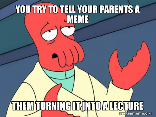 You try to tell your parents a meme Them turning it into a lecture ...