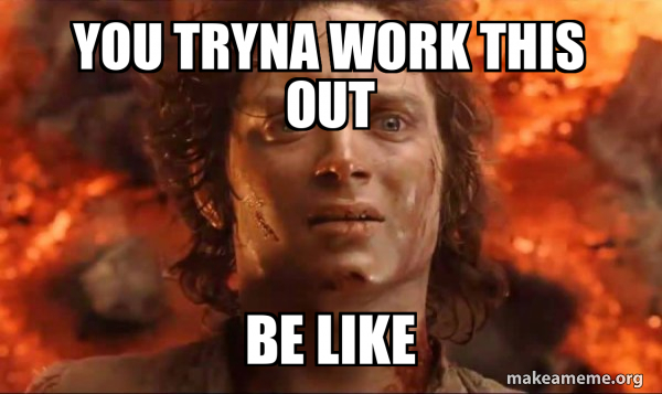 you tryna work this out be like - Frodo it's over it's done Meme Generator