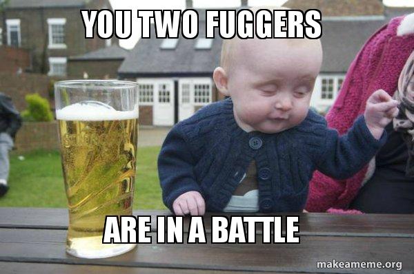 YOU TWO FUGGERS ARE IN A BATTLE - Drunk Baby Meme Generator