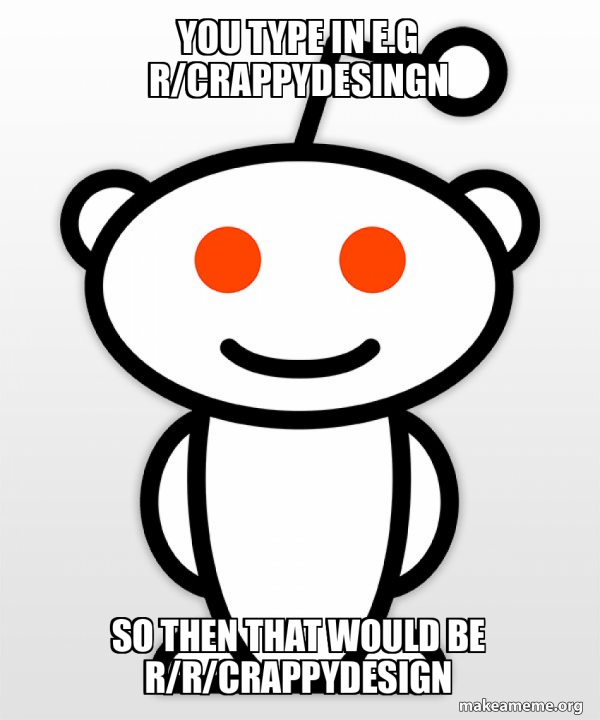you type in e.g r/crappydesingn so then that would be r/r/crappydesign ...