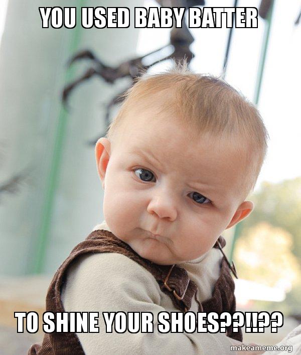 You used baby batter To shine your shoes??!!?? - Skeptical Baby Meme ...