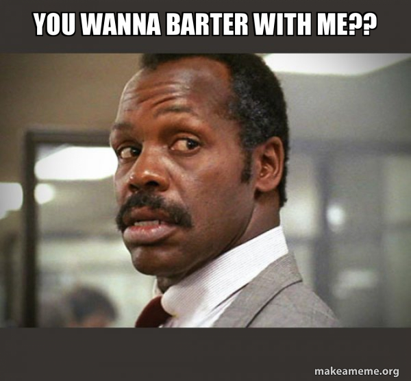 you wanna barter with me?? - Getting Too Old for This Shit Meme Generator
