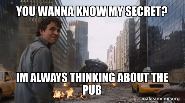 You wanna know my secret? Im always thinking about the pub - That's My ...