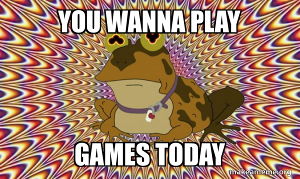 You wanna play games today - Hypnotoad Meme Generator