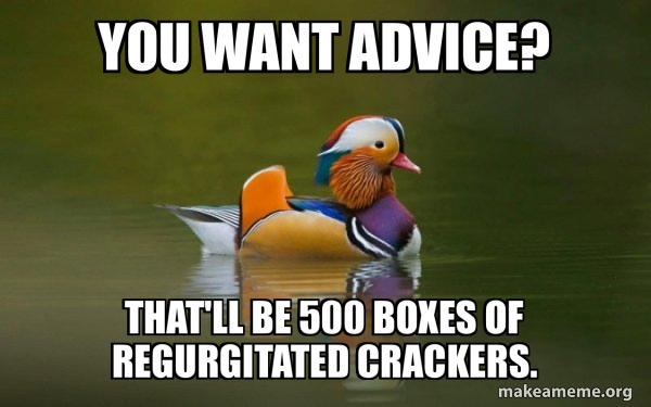 You want advice? That'll be 500 boxes of regurgitated crackers ...