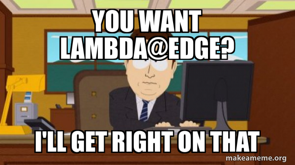 you want lambda@edge? I'll get right on that - aaaand its gone Meme ...