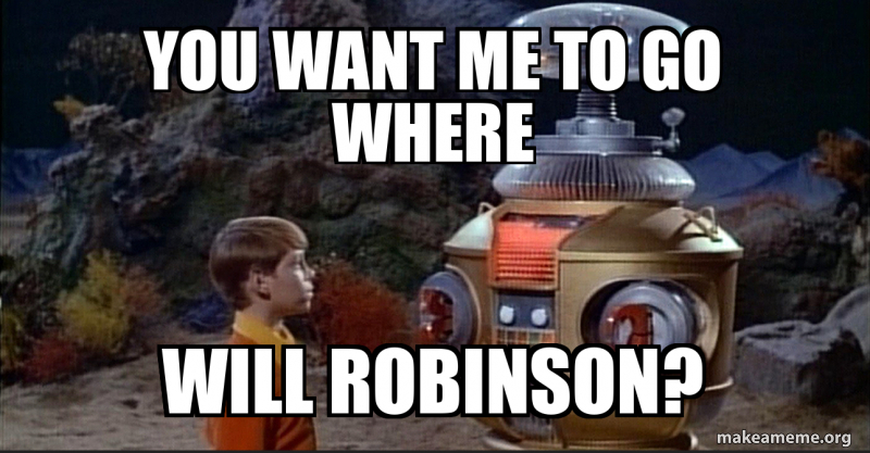You want me to go where Will Robinson? Meme Generator
