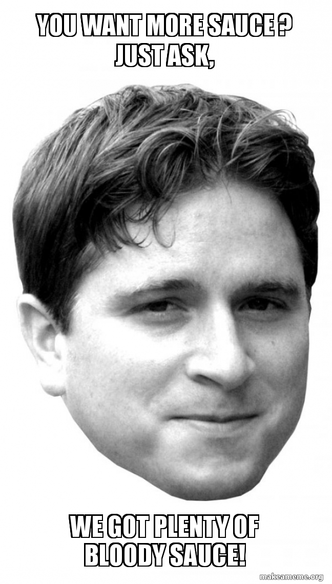 you want more sauce ? just ask, we got plenty of bloody sauce! - Kappa ...