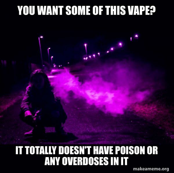 You want some of this vape? It totally doesn't have poison or any ...