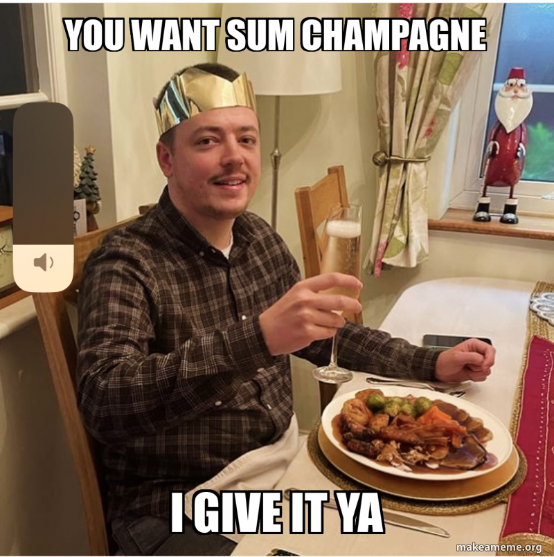 You want sum champagne I give it ya Meme Generator