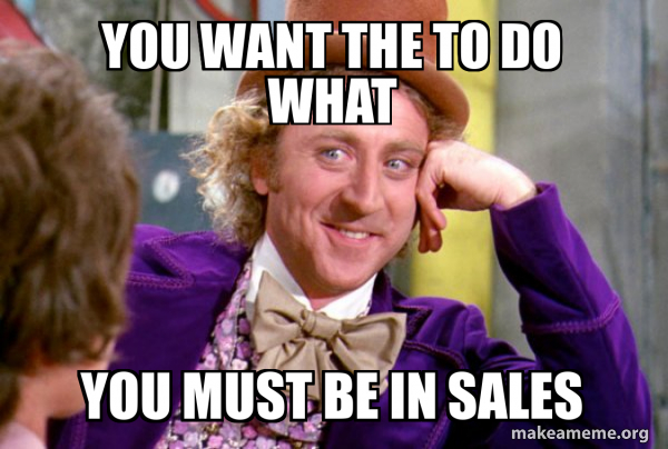 you want the to do what you must be in sales - Condescending Wonka Meme ...