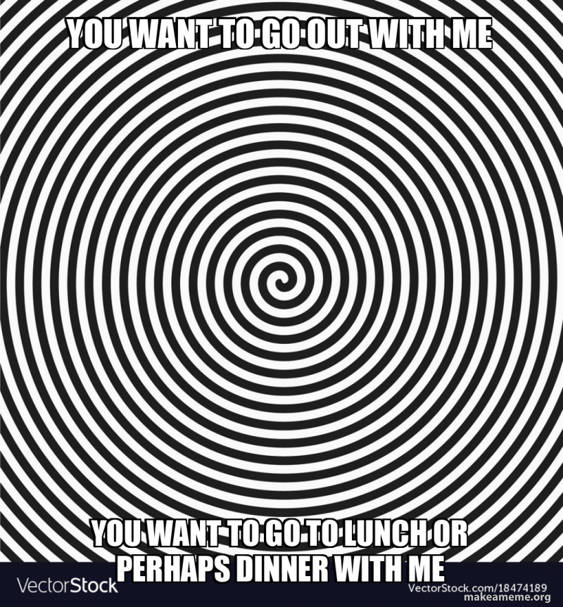 You want to go out with me You want to go to lunch or perhaps dinner ...