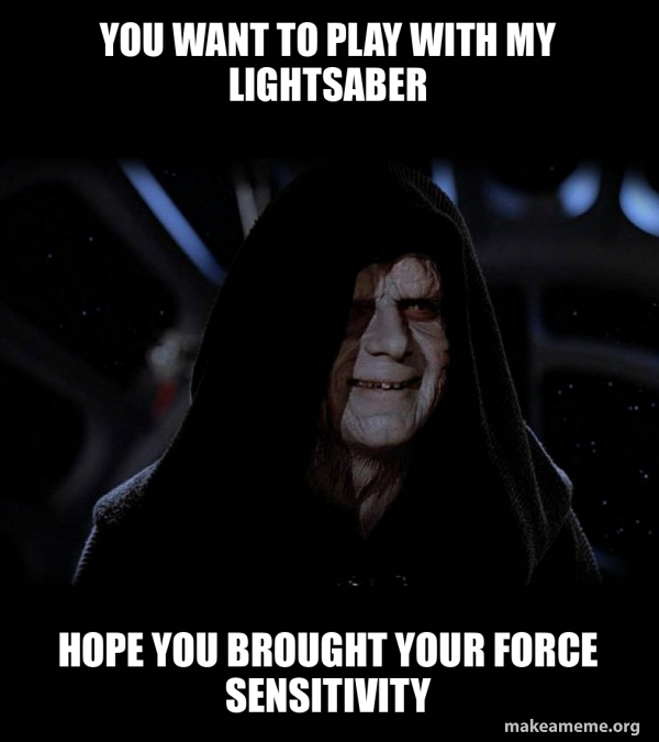 You want to play with my lightsaber Hope you brought your force ...