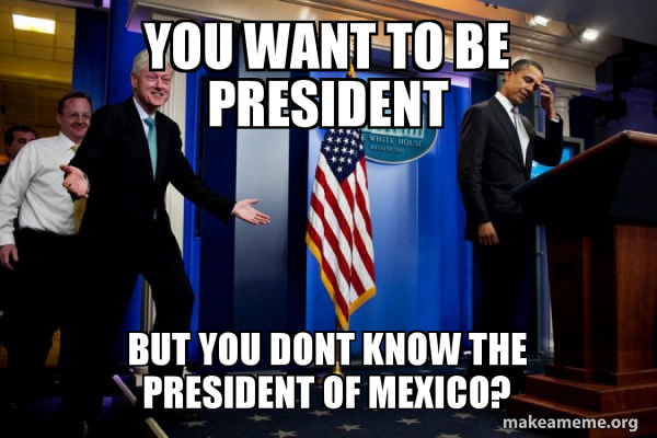 you want to be president but you dont know the president of mexico ...