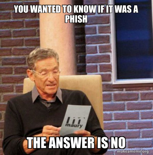 You wanted to know if it was a Phish The answer is no - Maury Povich ...