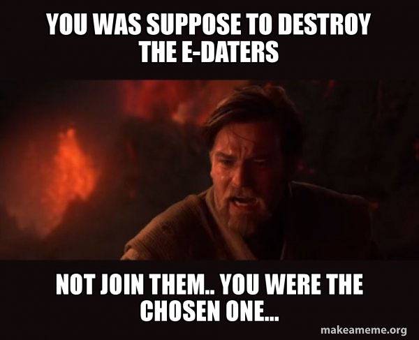 You was suppose to destroy the E-Daters Not join them.. You were the ...