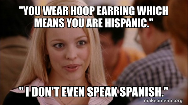 "you wear hoop earring which means you are Hispanic." " I don't even ...