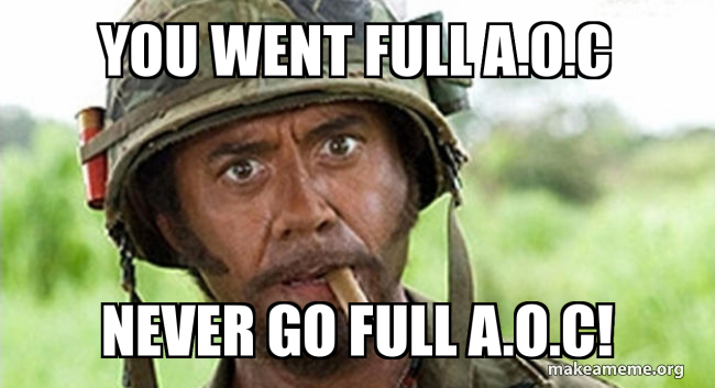 You went full A.O.C Never go full A.O.C! Meme Generator