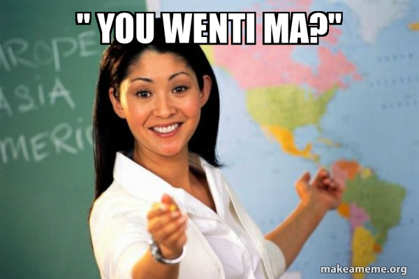 " you wenti ma?" - Unhelpful High School Teacher Meme Generator