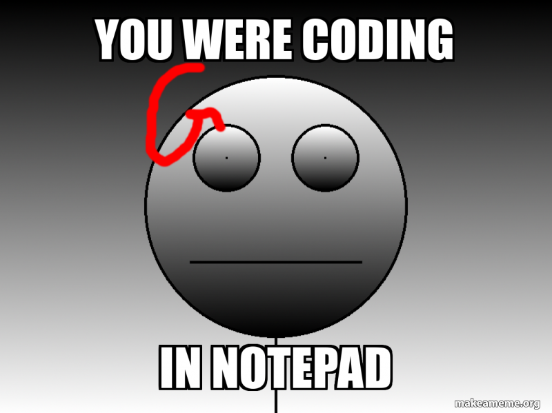 YOU WERE CODING IN NOTEPAD Meme Generator