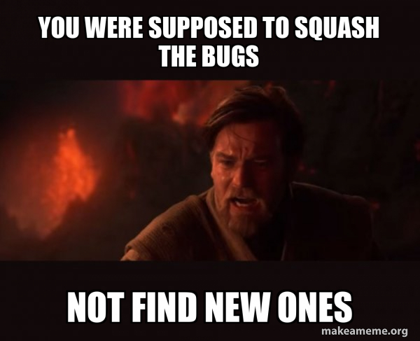 you were supposed to squash the bugs not find new ones - Obi-Wan Kenobi ...