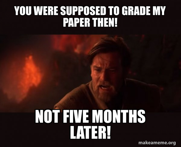 You were supposed to grade my paper then! Not five months later! - Obi ...
