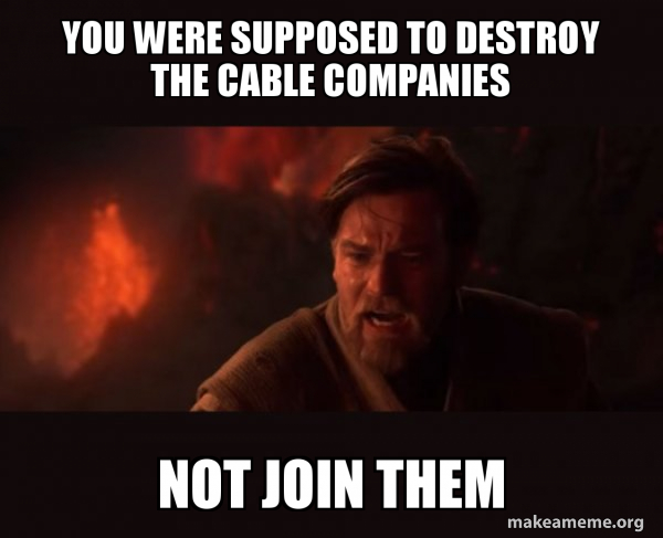 You were supposed to DESTROY tHe caBle companies Not join them - Obi ...