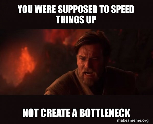 You were supposed to speed things up Not create a bottleneck - Obi-Wan ...