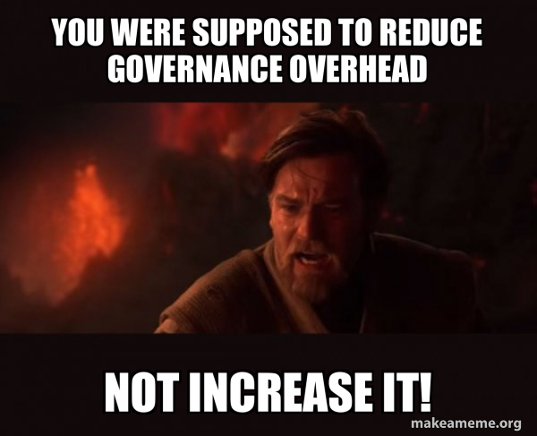 you were supposed to reduce governance overhead Not increaSe it! - Obi ...