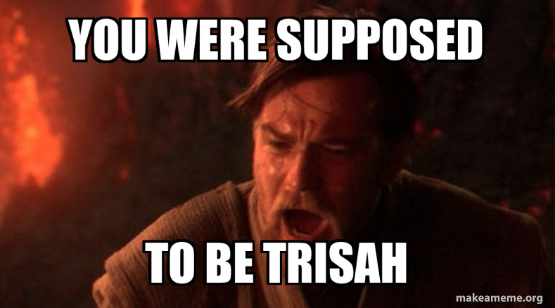 YOU WERE SUPPOSED TO BE TRISAH Meme Generator