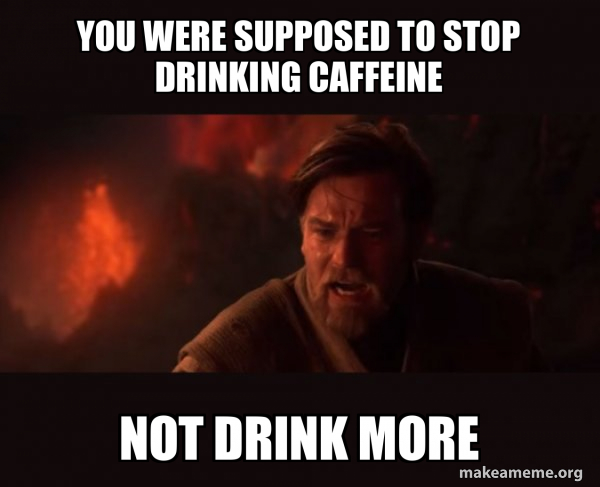 You were supposed to stop drinking caffeine Not drink more - Obi-Wan ...