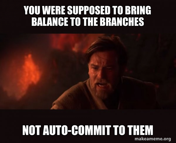 YOU WERE SUPPOSED TO BRING BALANCE TO THE BRANCHES NOT AUTO-COMMIT TO ...