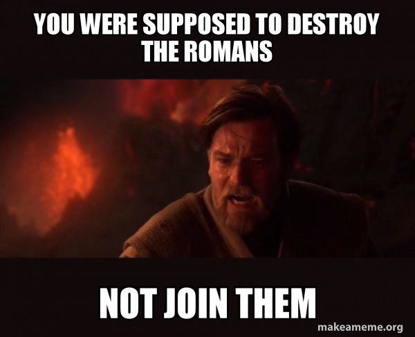 you were supposed to destroy the romans Not join them - Obi-Wan Kenobi ...