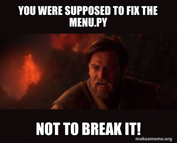 You were supposed to fix the menu.py Not to break it! - Obi-Wan Kenobi ...