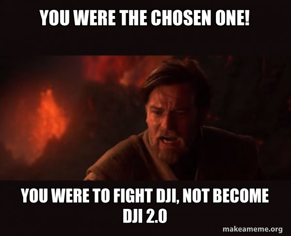 you were the chosen one! you were to fight DJI, not become DJI 2.0 ...