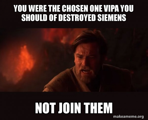 you were the chosen one Vipa you should of destroyed Siemens Not join ...